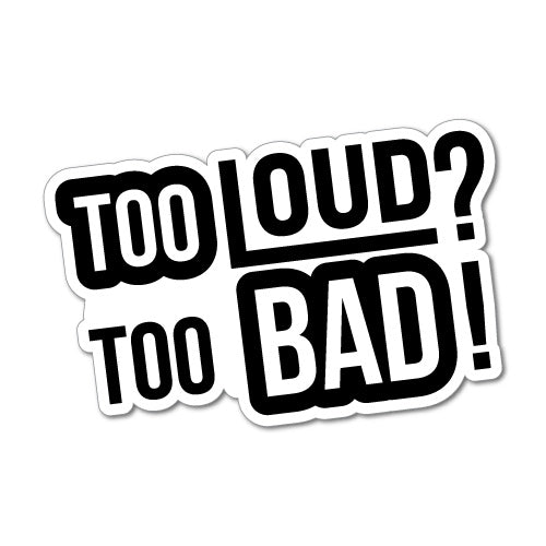 Too Loud Too Bad Sticker | JDM Stickers - Sticker Collective
